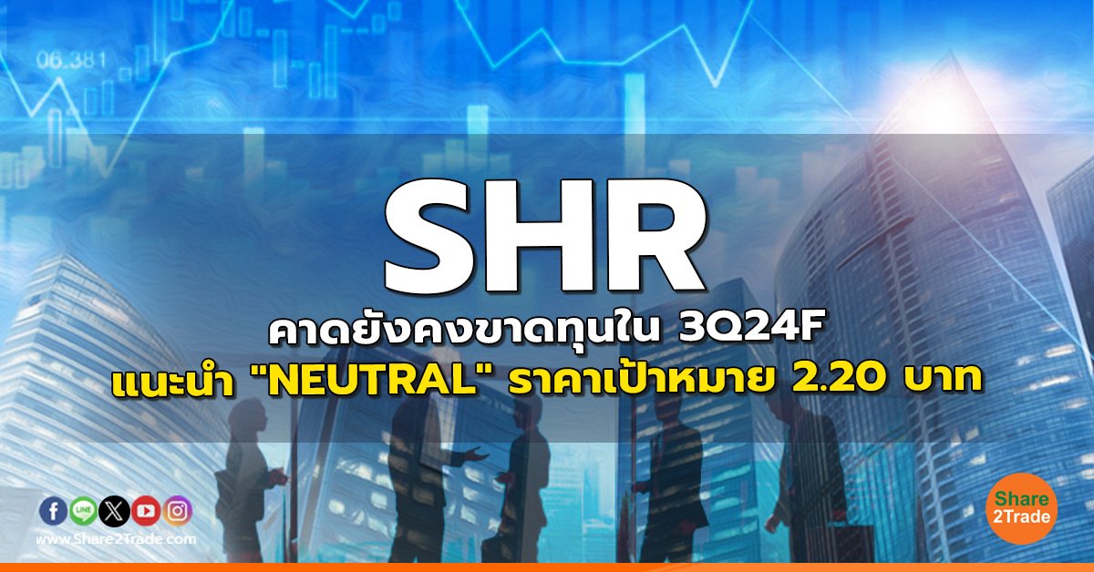 SHR คาดยังคงขาดทุนใน 3Q24F แนะนำ "NEUTRAL" ราคาเป้าหมาย 2.20 บาท | Share2Trade